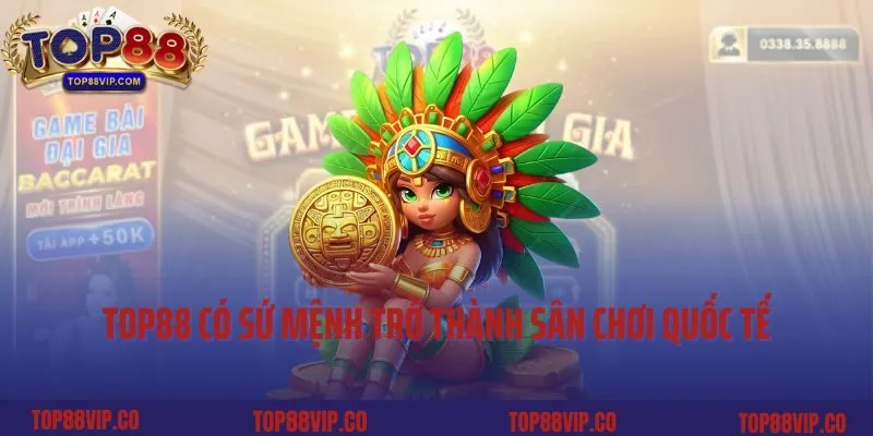 Cổng game Top88 có sứ mệnh trở thành sân chơi quốc tế